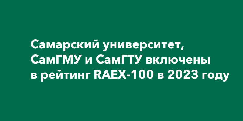 Самарский университет, СамГМУ и СамГТУ включены в рейтинг RAEX-100 в 2023 году